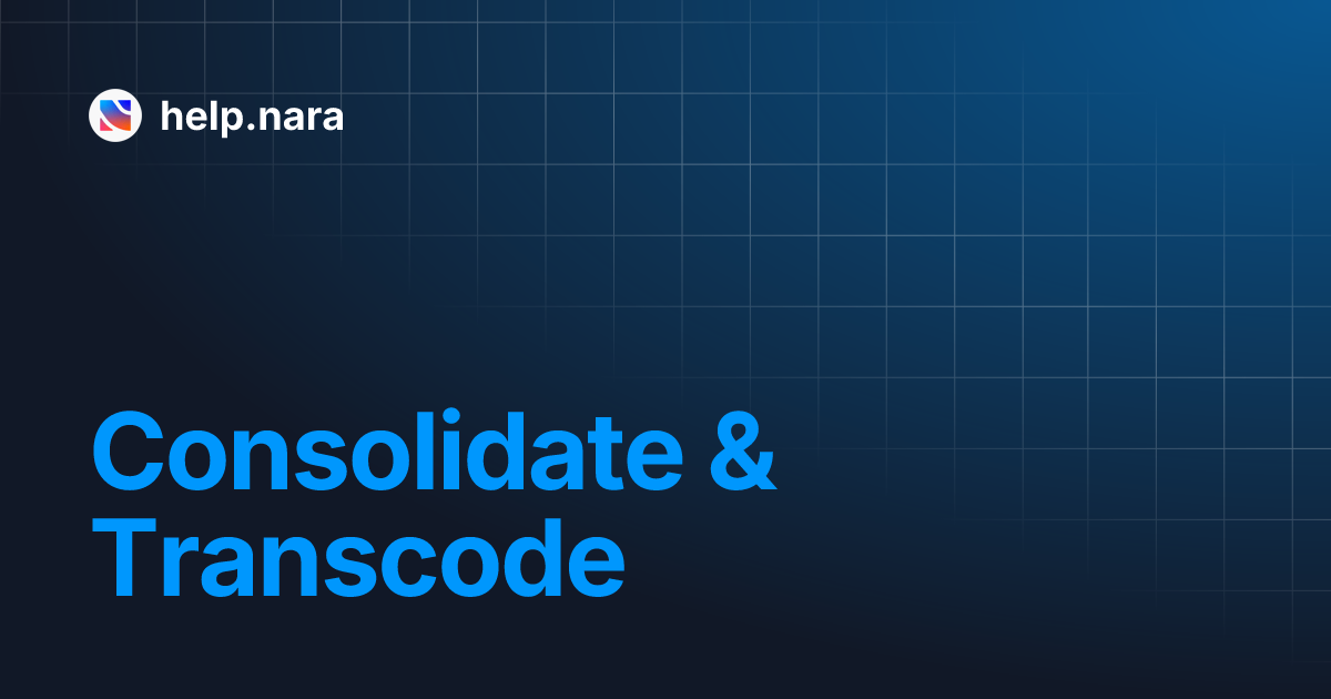 Consolidate & Transcode | help.nara